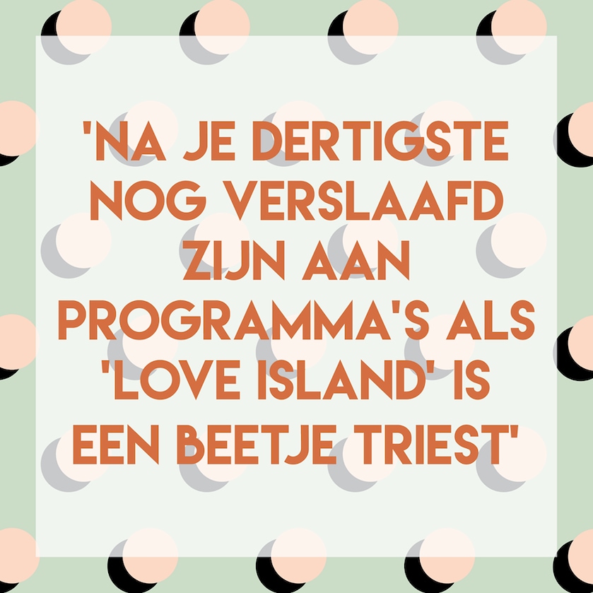 Eens of oneens? 'Na je 30ste nog verslaafd zijn aan 'Love Island' is ...
